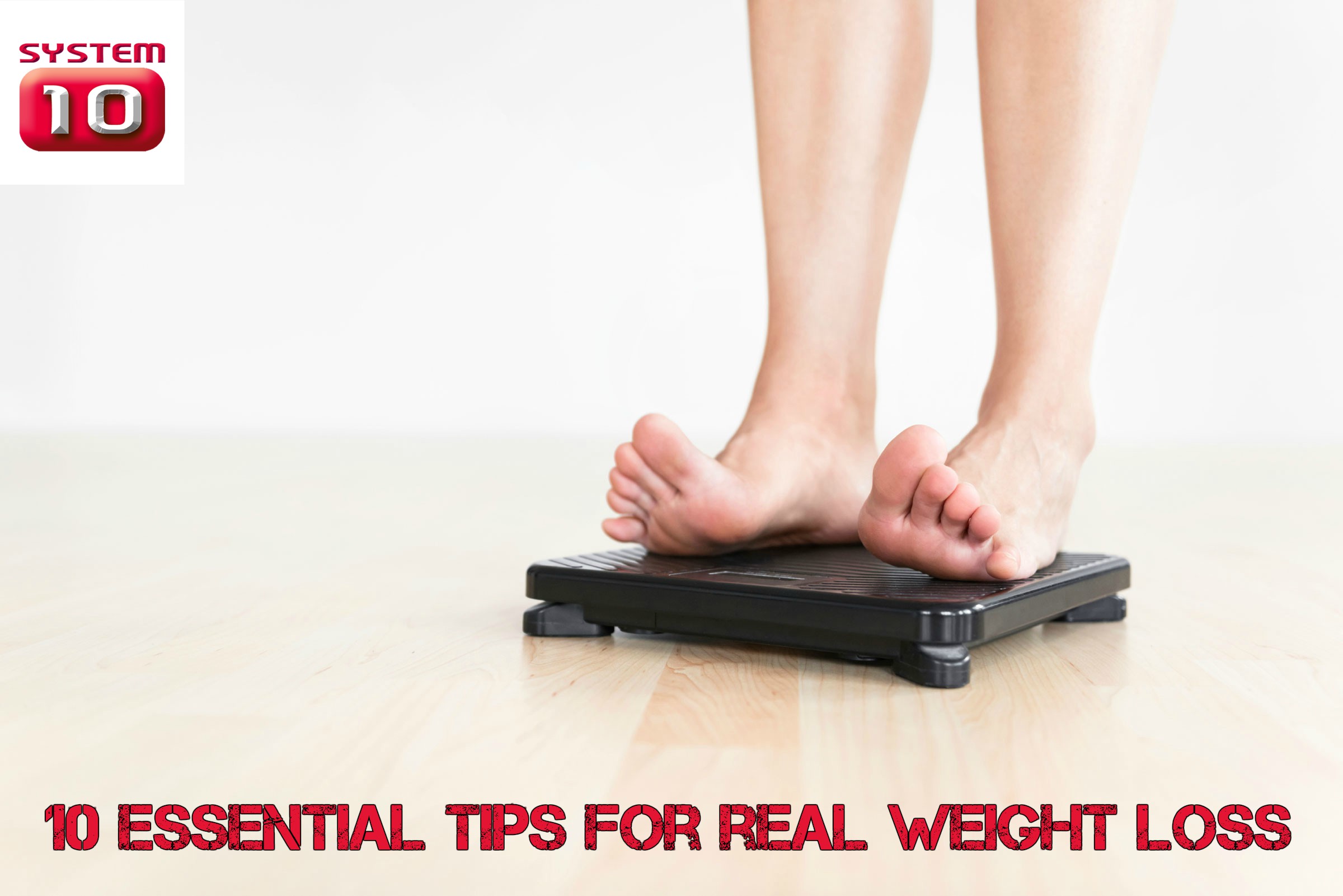 System 10 Weight Loss » 10 ESSENTIAL tips for REAL weight loss